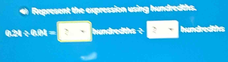 Solved: Represent the expression using hundredths. 0.24/ 0.04= ts I t≥ ...
