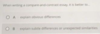 Solved: When writing a compare-and-contrast essay, it is better to... A ...