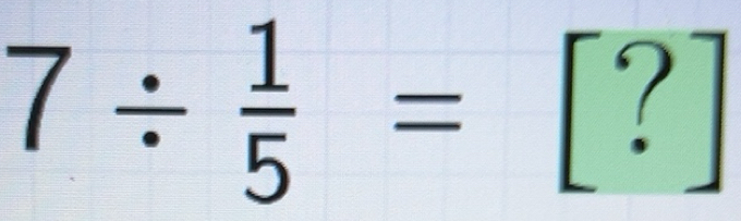 Solved: 7/ 1/5 =[?] [Math]