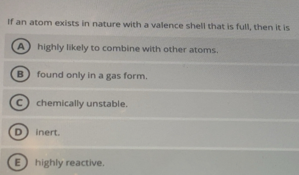 Solved: If an atom exists in nature with a valence shell that is full ...