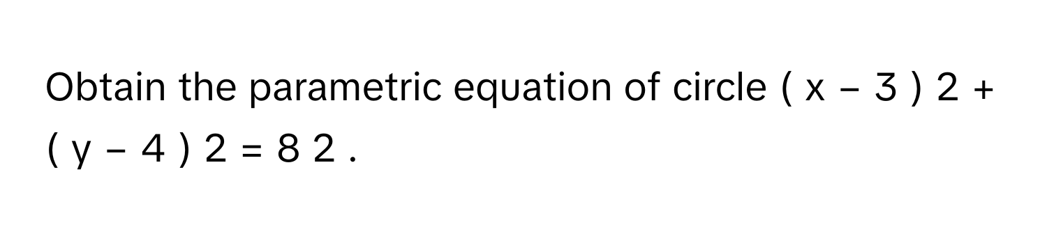 Solved: Obtain the parametric equation of circle ( x − 3 ) 2 + ( y − 4 ...