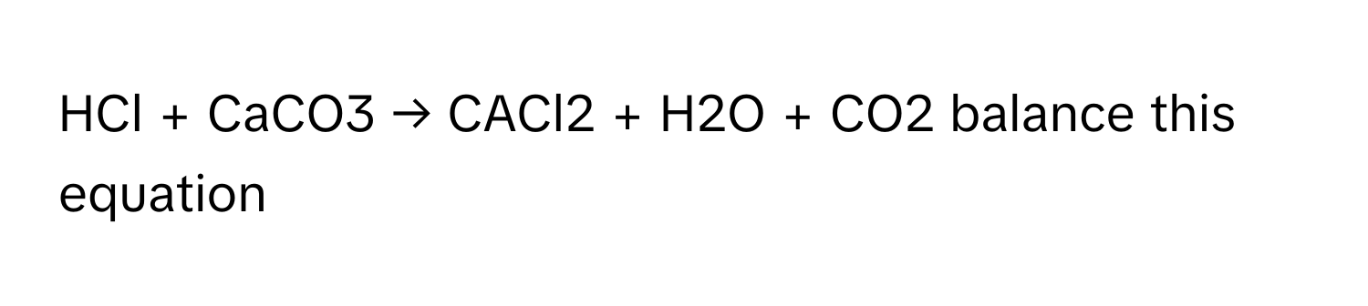 Solved: HCl + CaCO3 → CACl2 + H2O + CO2 balance this equation [Chemistry]