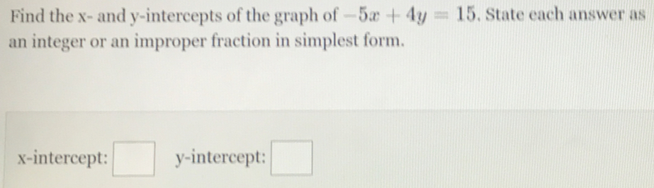 Solved: Find the x - and y-intercepts of the graph of -5x+4y=15. State ...