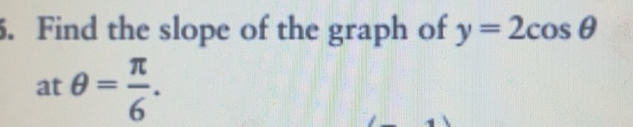 Solved: Find the slope of the graph of y=2cos θ at θ = π /6 . [Calculus]