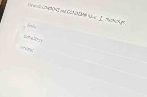 Solved: The words CONDONE and CONDEMN have __?__ meanings. sìmilar ...
