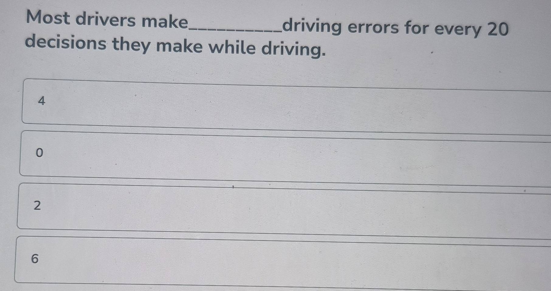 Solved: Most drivers make_ driving errors for every 20 decisions they ...