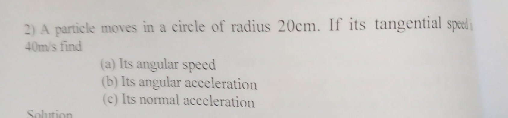 Solved: A particle moves in a circle of radius 20cm. If its tangential speedi 40m/s find (a) Its ...
