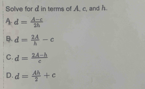 Solved: Solve for d in terms of A, c, and h. A. d= (A-c)/2h B. d= 2A/h ...