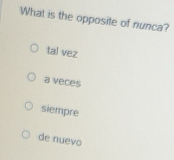Solved: What is the opposite of nunca? tal vez a veces siempre de nuevo ...