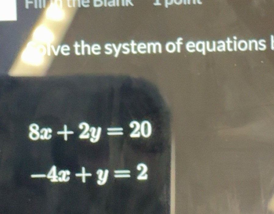 Solved: Filg the Blank ive the system of equations I 8x+2y=20 -4x+y=2 ...