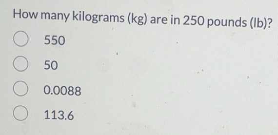 Solved: How many kilograms (kg) are in 250 pounds (lb)? 550 50 0.0088 ...