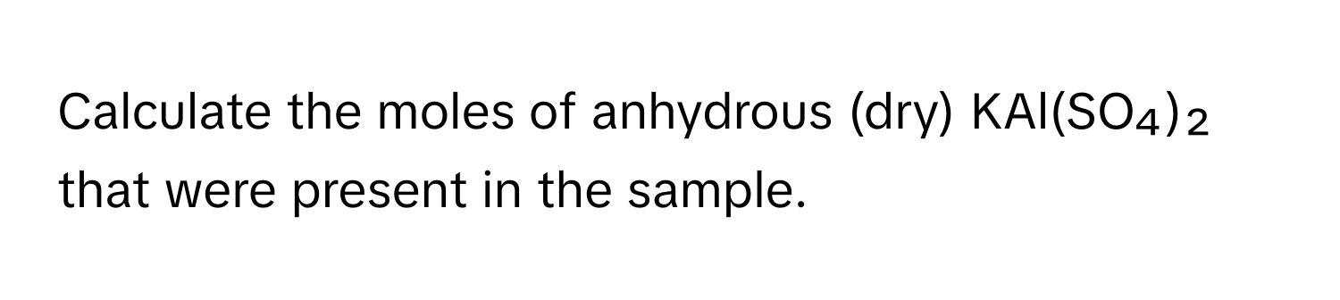 Solved: Calculate the moles of anhydrous (dry) KAl(SO₄)₂ that were ...