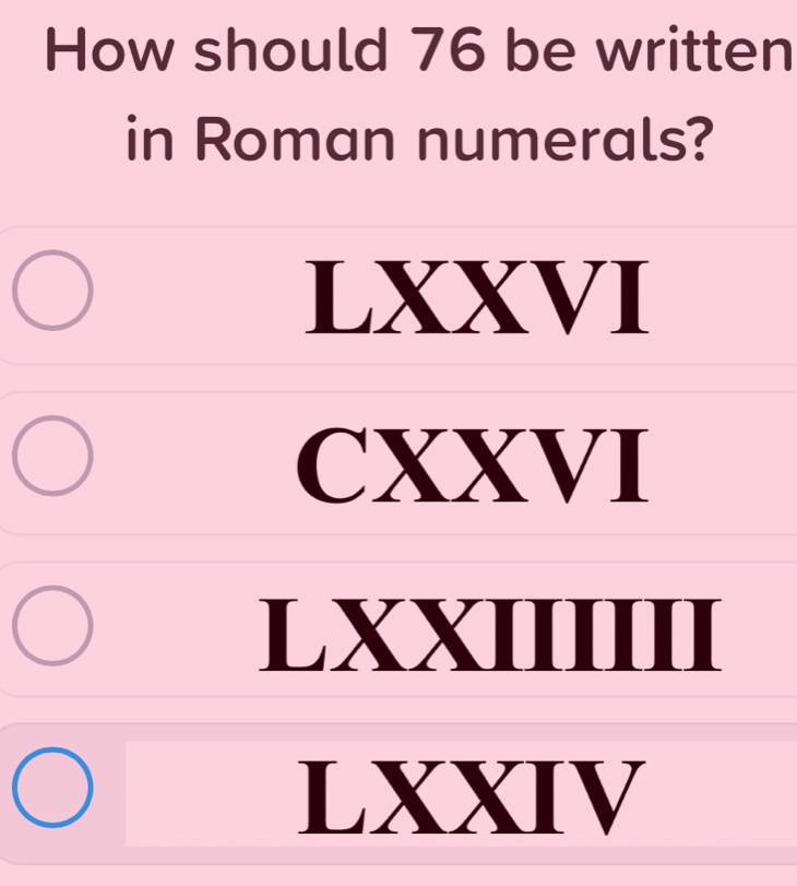 Solved: How should 76 be written in Roman numerals? LXXVI Cxxvl LY [Math]