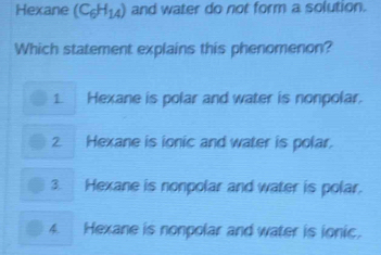 Solved: Hexane (C_6H_14) and water do not form a solution. Which ...
