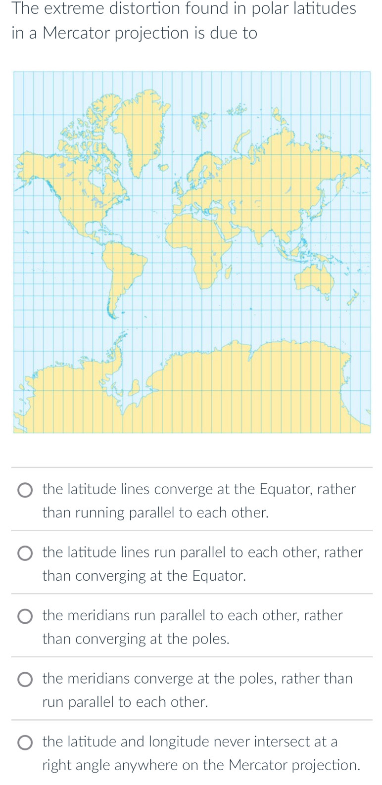 Solved: The extreme distortion found in polar latitudes in a Mercator projection is due to the ...