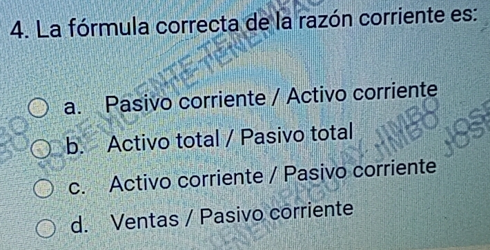 Resuelto:La fórmula correcta de la razón corriente es: a. Pasivo ...