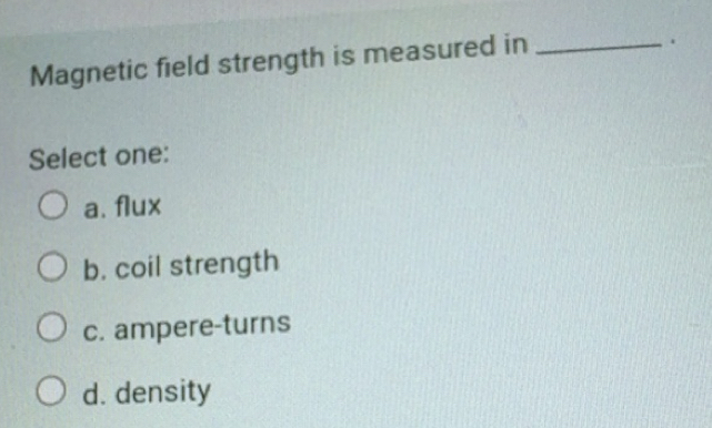 Solved: Magnetic field strength is measured in_ . Select one: a. flux b ...