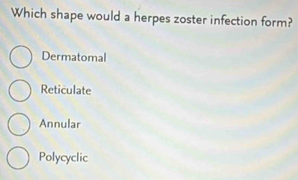 Solved: Which shape would a herpes zoster infection form? Dermatomal ...