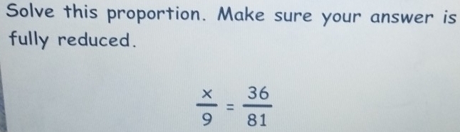 Solve this proportion. Make sure your answer is fully reduced. x/9 = 36 ...