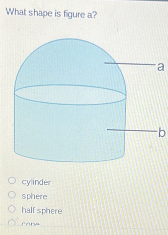Solved: What shape is figure a? a b cylinder sphere half sphere cone [Math]