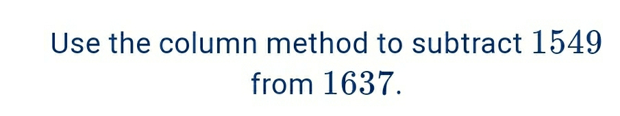 Solved: Use the column method to subtract 1549 from 1637. [Math]