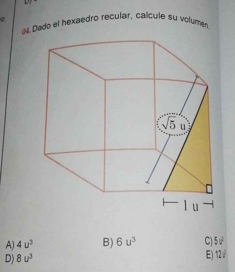 Resuelto:(4. Dado el hexaedro recular, calcule su volumen. A) 4u^3 B) 6u^3 C) 5u^3 D) 8u^3 E) 12u^3