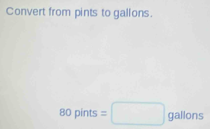 Solved: Convert from pints to gallons. 80 pints = gallo . s [Others]