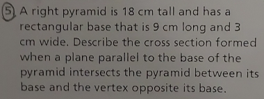 A right pyramid is 18 cm tall and has a rectangular base that is 9 cm ...