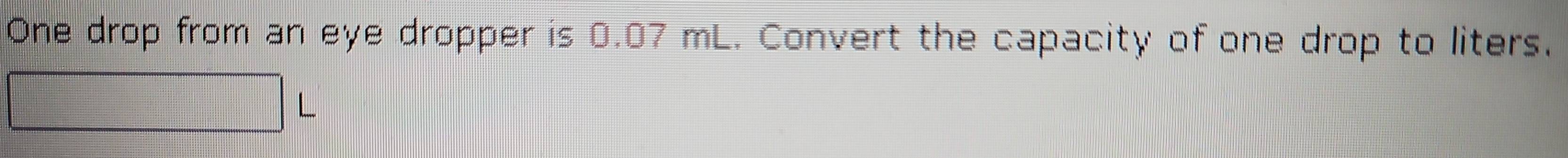 Solved: One drop from an eye dropper is 0.07 mL. Convert the capacity ...