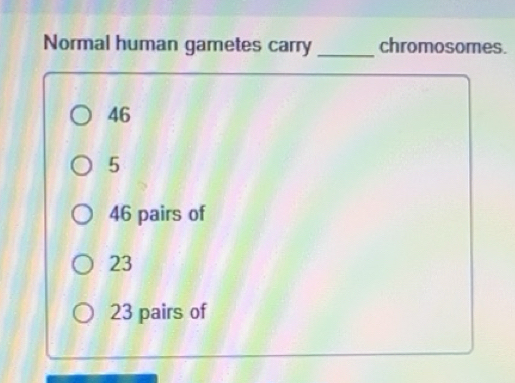Solved: Normal human gametes carry _chromosomes. 46 5 46 pairs of 23 23 ...