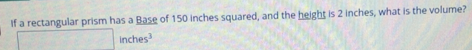Solved: If a rectangular prism has a Base of 150 inches squared, and ...