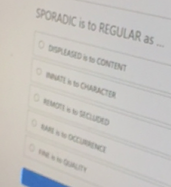 Solved: SPORADIC is to REGULAR as ... DISPLEASED is 10 CONTENT INNATE ...