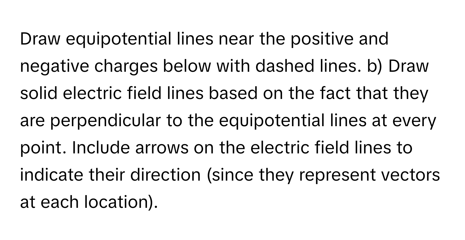Solved: Draw equipotential lines near the positive and negative charges ...