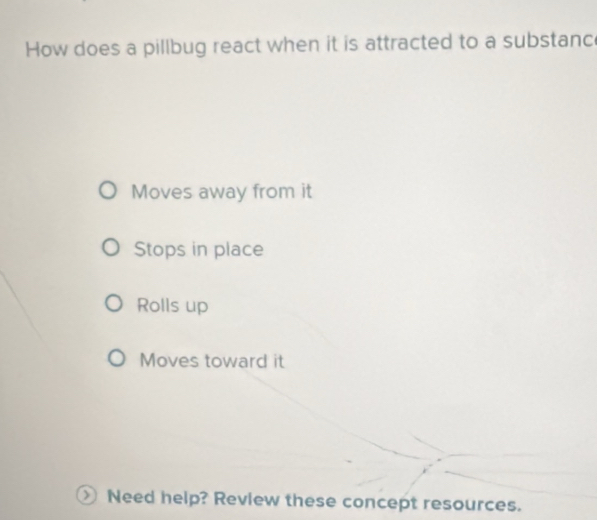 Solved: How does a pillbug react when it is attracted to a substanc ...