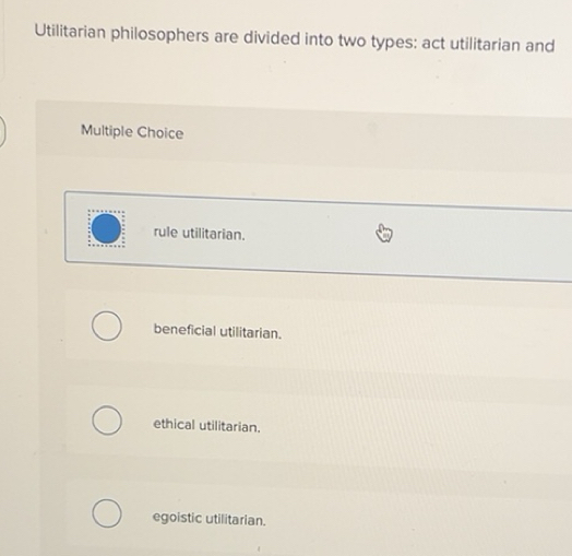 Solved: Utilitarian philosophers are divided into two types: act ...
