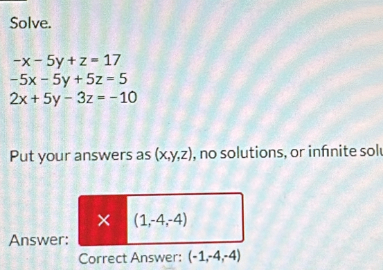 Solved: Solve. -x-5y+z=17 -5x-5y+5z=5 2x+5y-3z=-10 Put your answers as (x,y,z) , no solutions ...