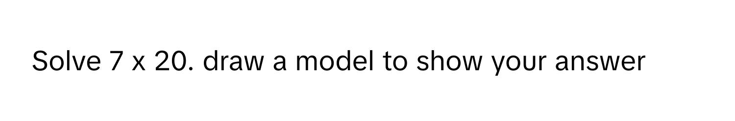 Solved: Solve 7 x 20. draw a model to show your answer [Math]