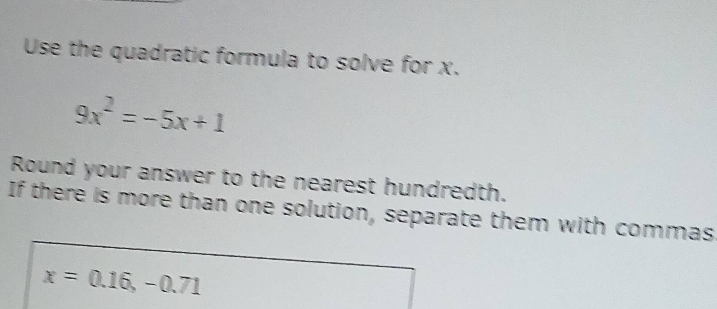 Solved: Use the quadratic formula to solve for x. 9x^2=-5x+1 Round your ...