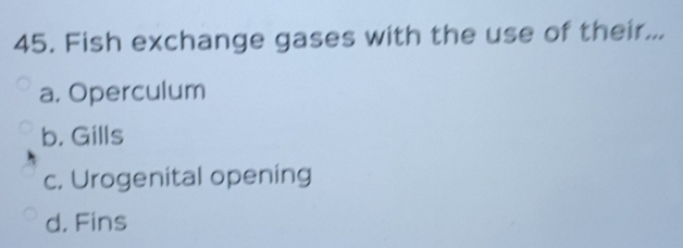 Solved: Fish exchange gases with the use of their... a. Operculum b ...