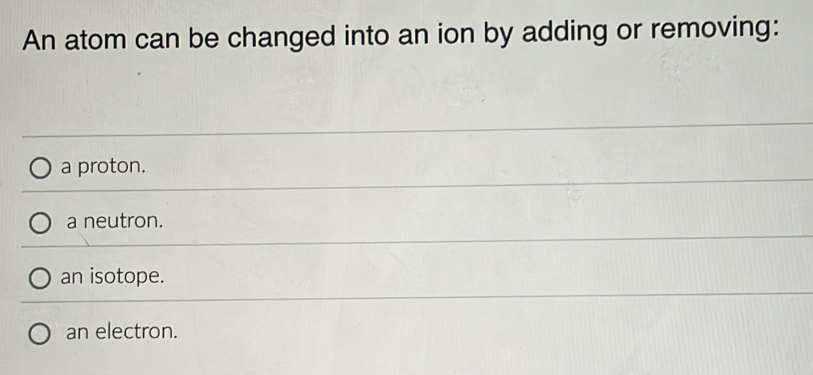 Solved: An atom can be changed into an ion by adding or removing: a ...