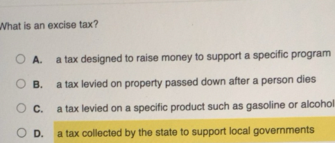 Solved: What is an excise tax? A. a tax designed to raise money to ...