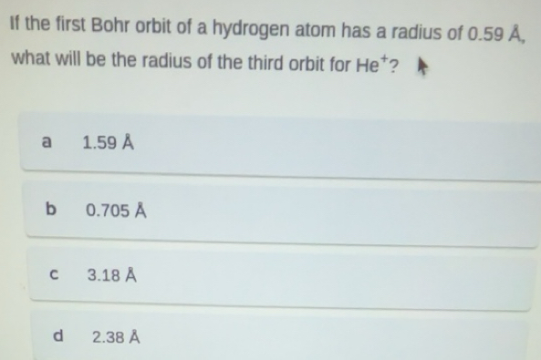 Solved: If the first Bohr orbit of a hydrogen atom has a radius of 0.59 Å, what will be the ...
