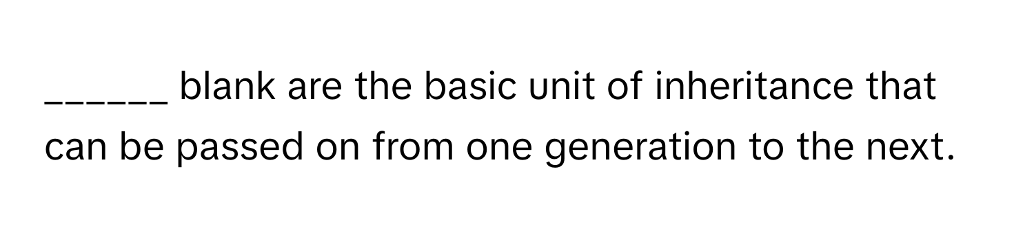 Solved: blank are the basic unit of inheritance that can be passed on ...