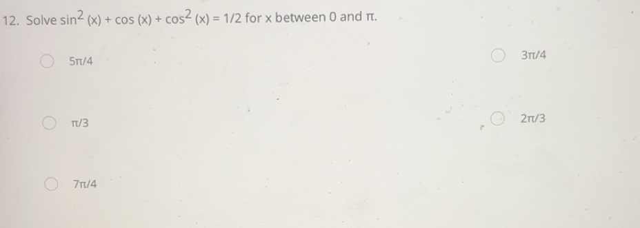 Solved: Solve sin^2(x)+cos (x)+cos^2(x)=1/2 for x between 0 and π. 5π/4 3π/4 π/3 2π/3 7π/4 ...