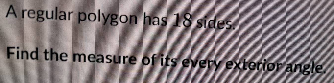 Solved: A regular polygon has 18 sides. Find the measure of its every ...