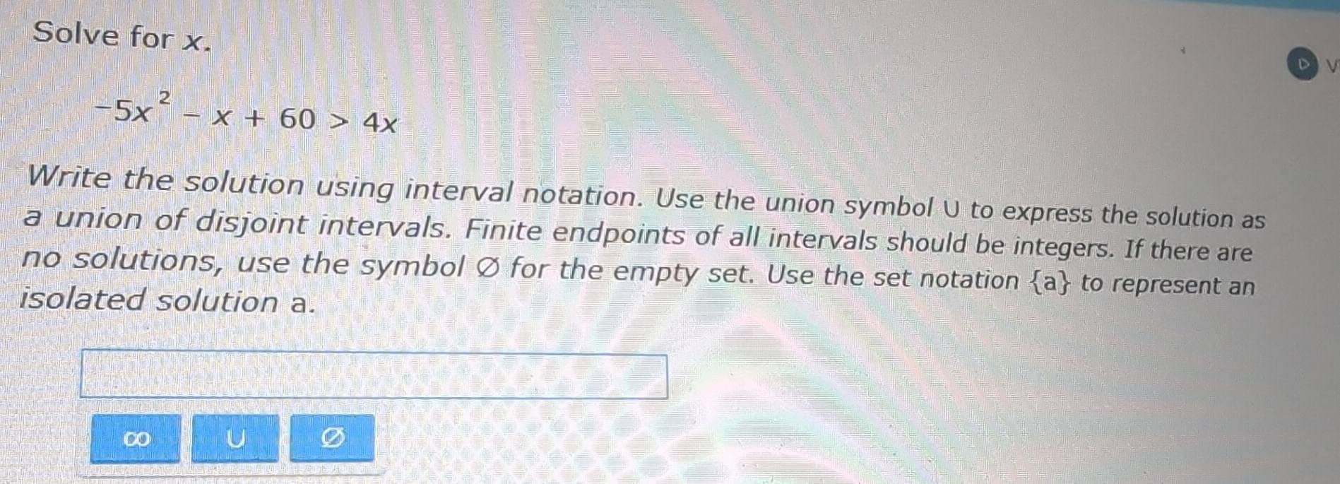 Solved: Solve for x. -5x^2-x+60>4x Write the solution using interval ...