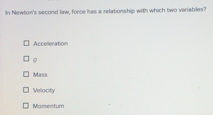 Solved: In Newton's second law, force has a relationship with which two ...