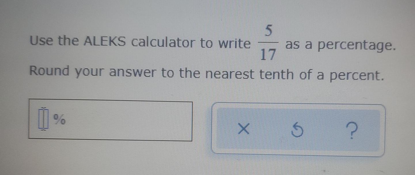 Solved: Use the ALEKS calculator to write 5/17 as a percentage. Round ...