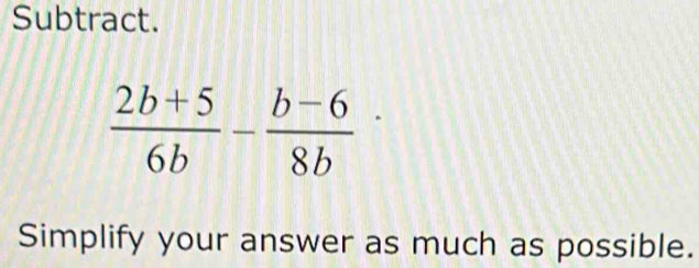 Solved: Subtract. (2b+5)/6b -frac b-6(8b)^. Simplify your answer as ...