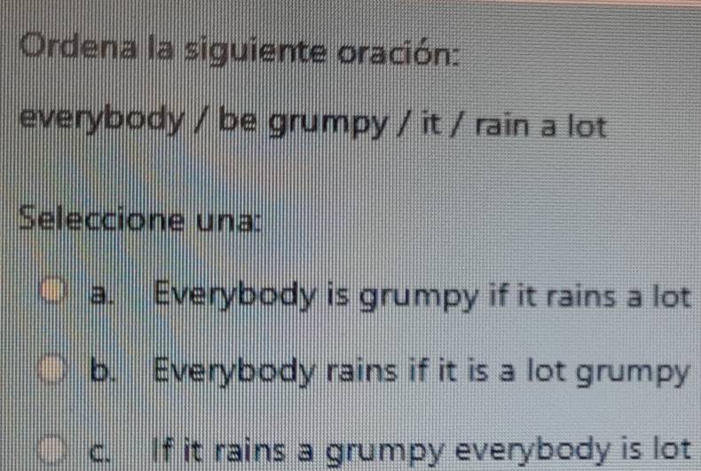 Resuelto:Ordena la siguiente oración: everybody / be grumpy / it / rain ...